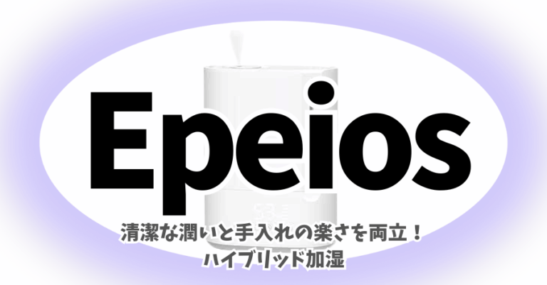 【徹底解説】Epeios（エペイオス）ってどこの国？人気のハイブリッド加湿器 EPHM730で 「清潔な潤い」と「手入れの楽さ」を同時に手に入れる方法 | Amaviser